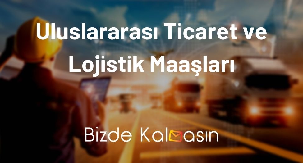Uluslararası Ticaret ve Lojistik Maaşları 2025 - Lojistik Maaşları Uluslararası Ticaret ve Lojistik Maaşları 2025 - Lojistik Maaşları
